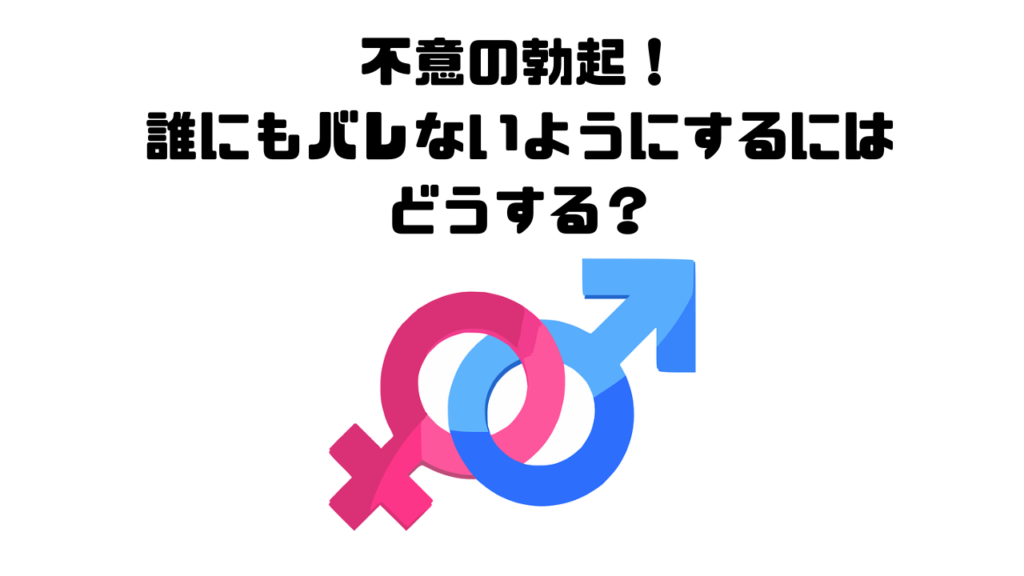 不意の勃起！誰にもバレないようにするにはどうする？おすすめの対処法！ 恋愛迷子の駆け込み寺｜恋人との悩み相談室 